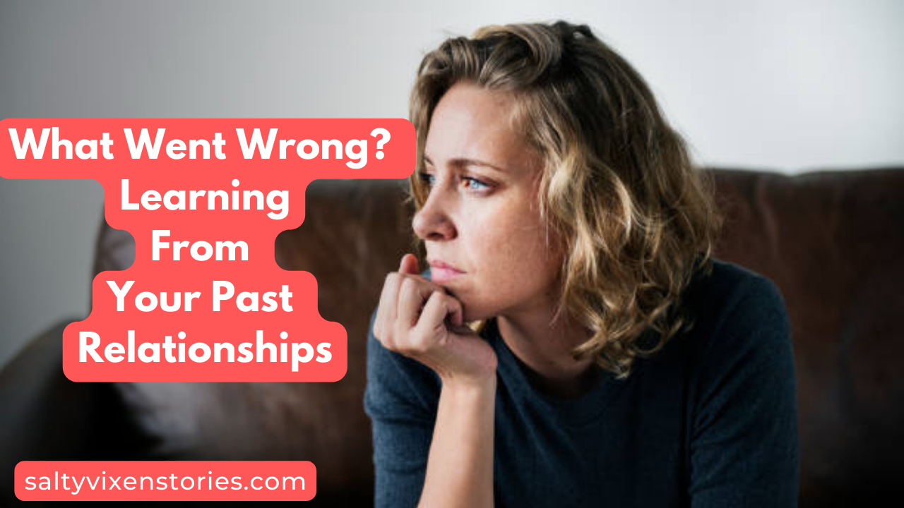 What Went Wrong? Learning From Your Past Relationships - Salty Vixen ...