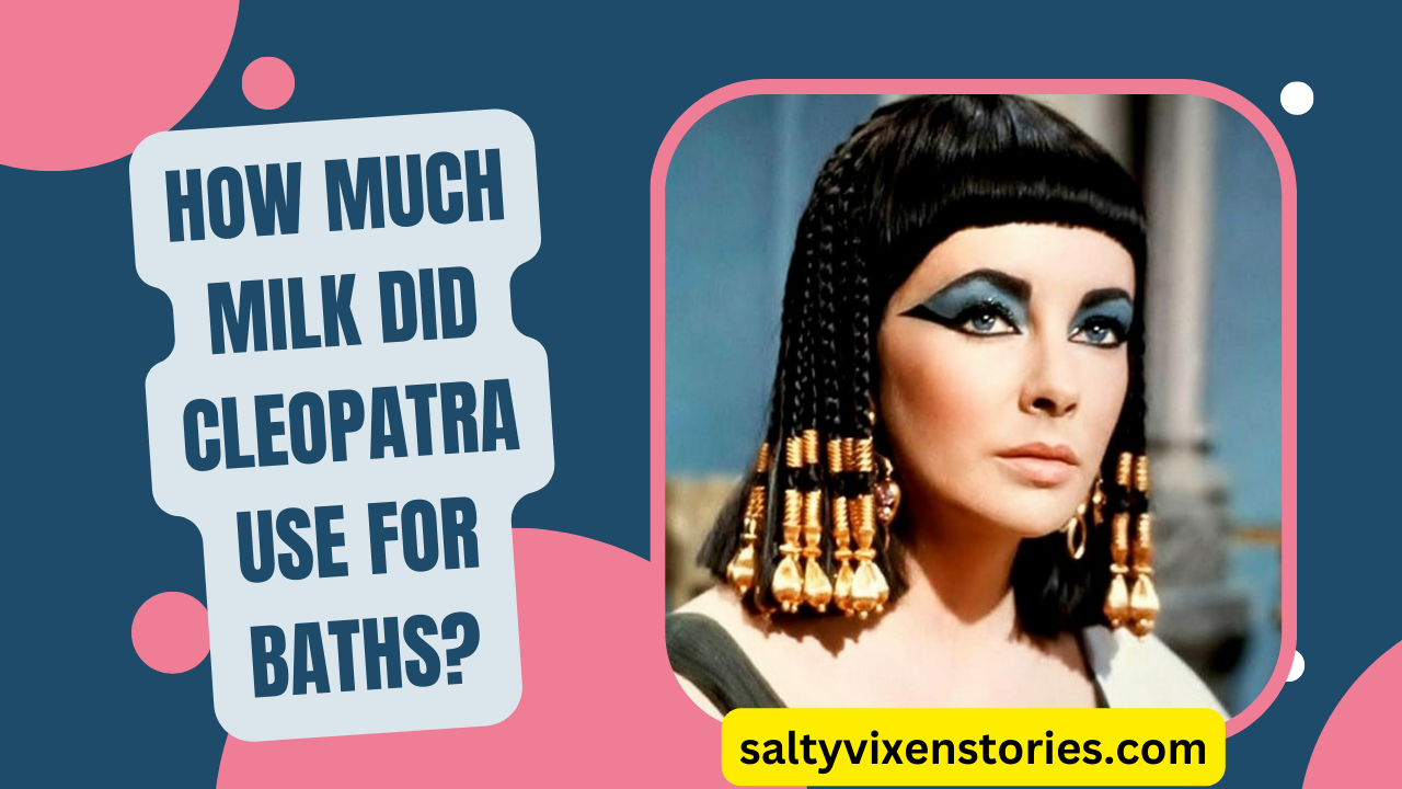 How Much Milk Did Cleopatra Use For Baths? - Salty Vixen Lifestyle Magazine