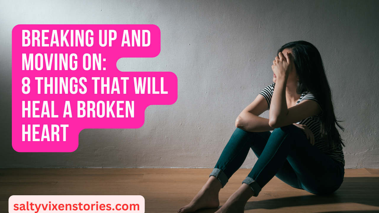 Breaking Up and Moving On: 8 Things that will heal a broken heart ...