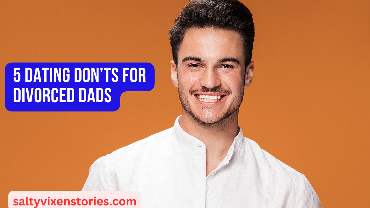 5 Dating Don’ts for Divorced Dads - Salty Vixen Lifestyle Magazine