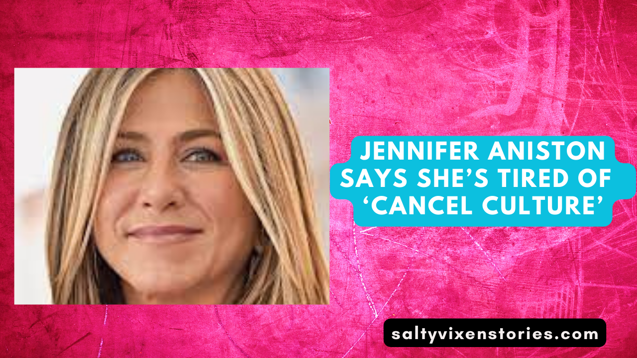 Jennifer Aniston Says She’s tired of ‘Cancel Culture’ - Salty Vixen ...