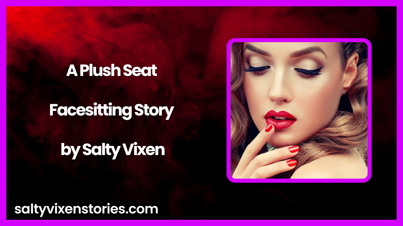 A Plush Seat Facesitting Story By Salty Vixen Salty Vixen Official