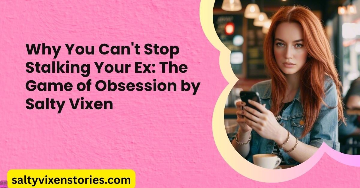 Why You Can't Stop Stalking Your Ex: The Game of Obsession - Salty ...